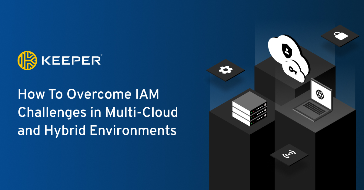 How To Overcome IAM Challenges in Multi-Cloud and Hybrid Environments