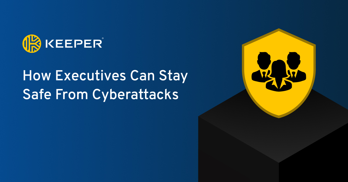 How Executives Can Stay Safe From Cyber Attacks - Keeper