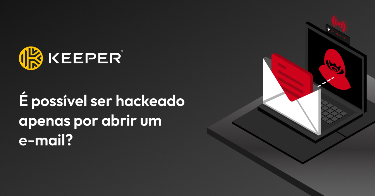 É possível ser hackeado apenas por abrir um e-mail? - Keeper